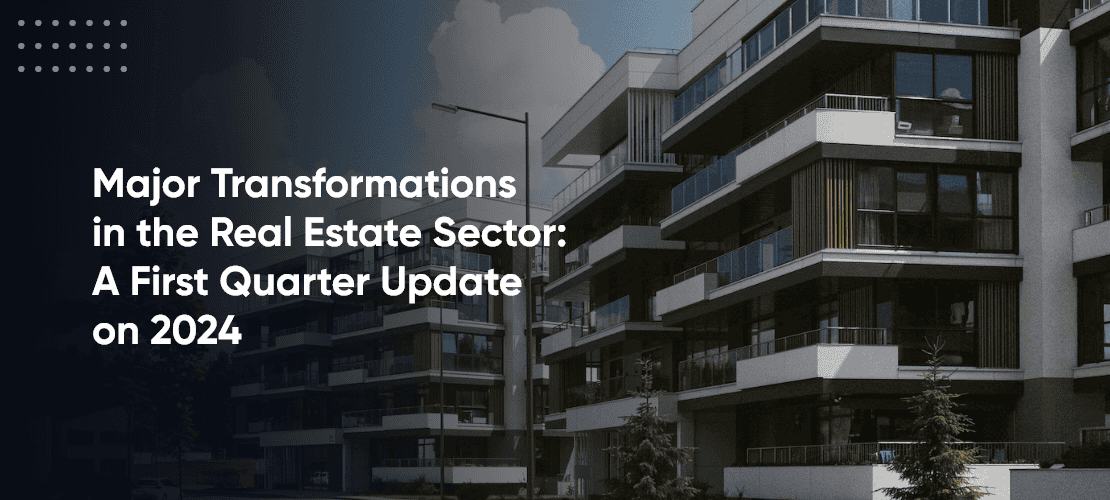 Major Transformations in Real Estate Sector: First Quarter Update